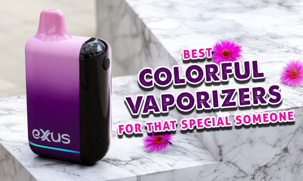 Best Colorful Vaporizers For That Special Someone | Exxus Vape